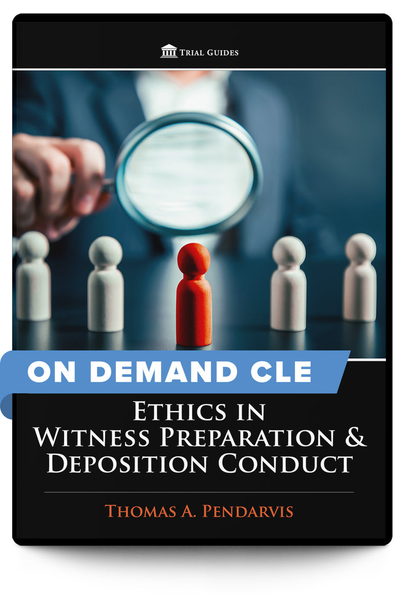 Ethics in Witness Preparation & Deposition Conduct - On Demand CLE – Trial Guides