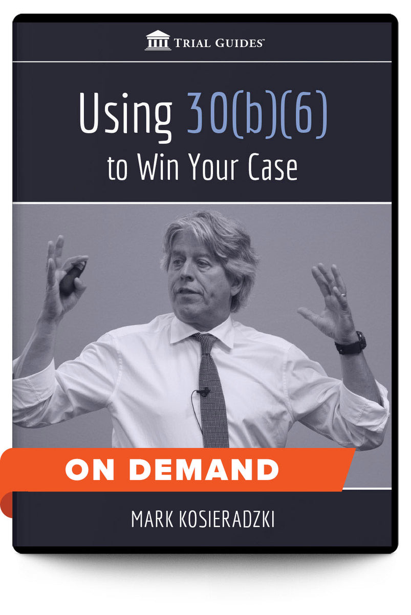 Using 30(b)(6) to Win Your Case - On Demand – Trial Guides